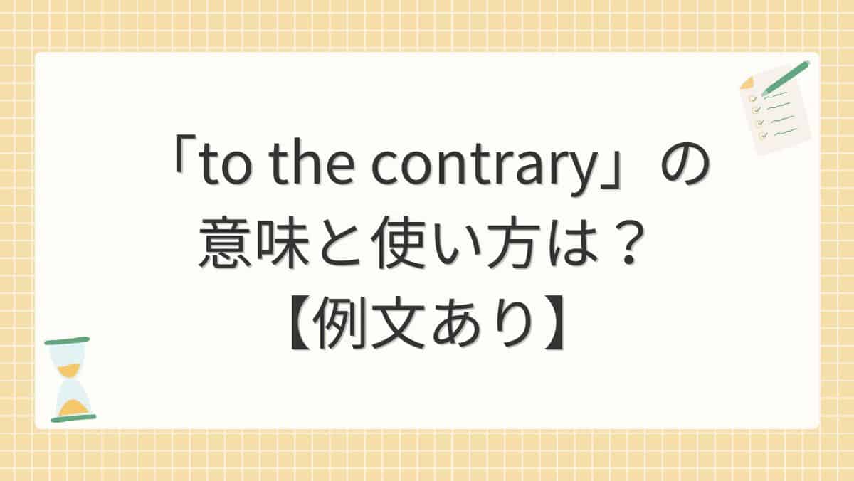 「to the contrary」の意味と使い方は？【例文あり】 | じゅんぺいの英語学習奮闘記